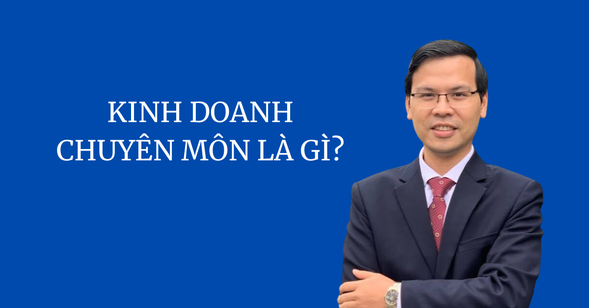Kinh Doanh Chuyên Môn Là Gì? - Trần Văn Lộc